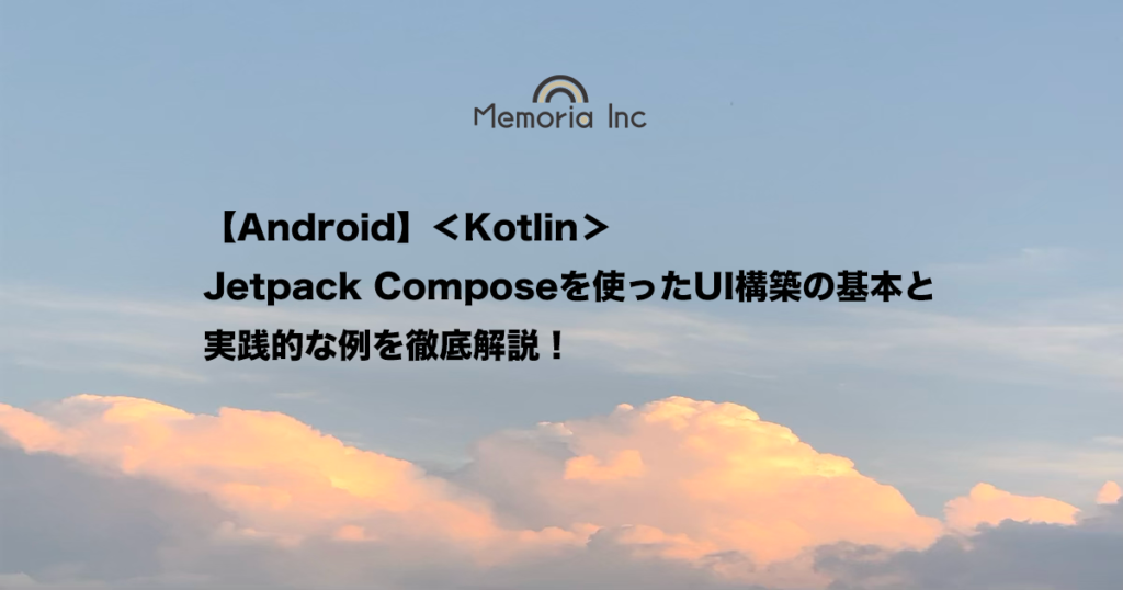 【Android】＜Kotlin＞Jetpack Composeを使ったUI構築の基本と実践的な例を徹底解説！ – 株式会社メモリアインク
