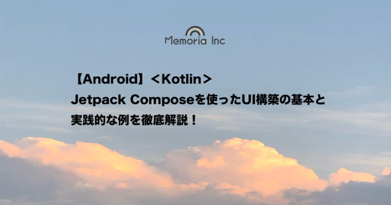 【Android】＜Kotlin＞Jetpack Composeを使ったUI構築の基本と実践的な例を徹底解説！ – 株式会社メモリアインク
