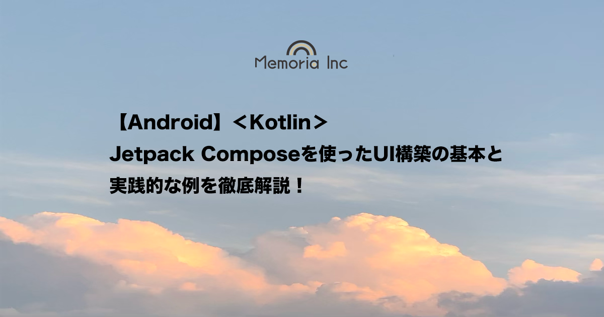 【Android】＜Kotlin＞Jetpack Composeを使ったUI構築の基本と実践的な例を徹底解説！ – 株式会社メモリアインク