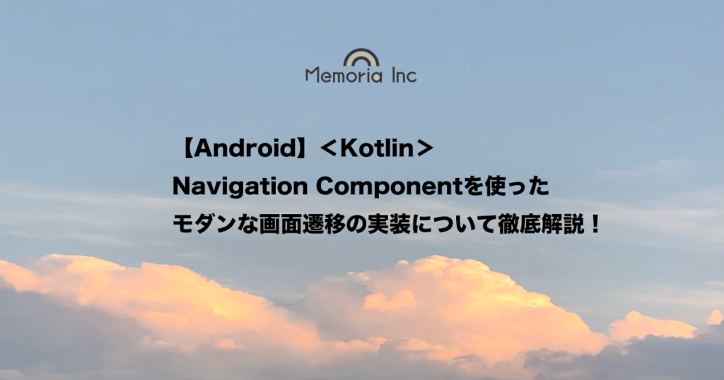 【Android】＜Kotlin＞Navigation Componentを使ったモダンな画面遷移の実装について徹底解説！ – 株式会社メモリアインク