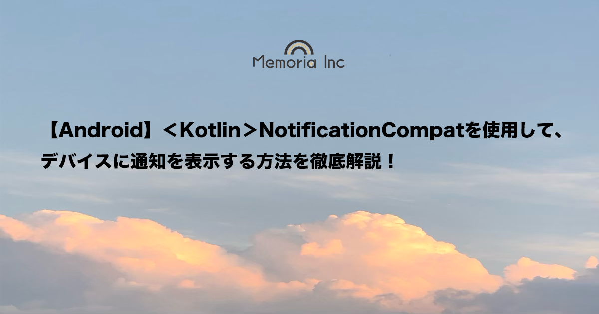【Android】＜Kotlin＞NotificationCompatを使用して、デバイスに通知を表示する方法を徹底解説！ – 株式会社メモリアインク