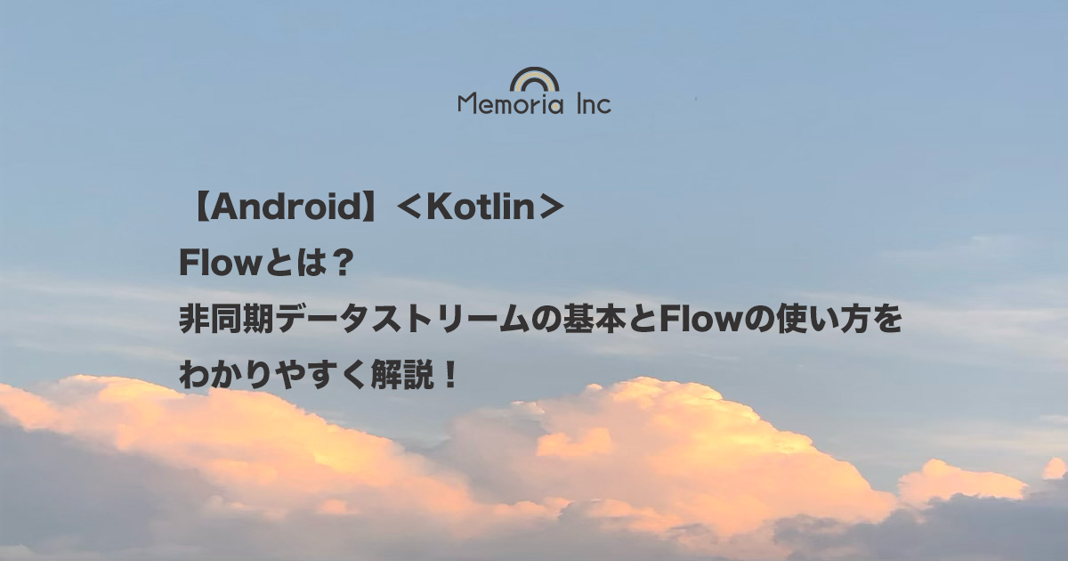 【Android】＜Kotlin＞Flowとは？非同期データストリームの基本とFlowの使い方をわかりやすく解説！ – 株式会社メモリアインク