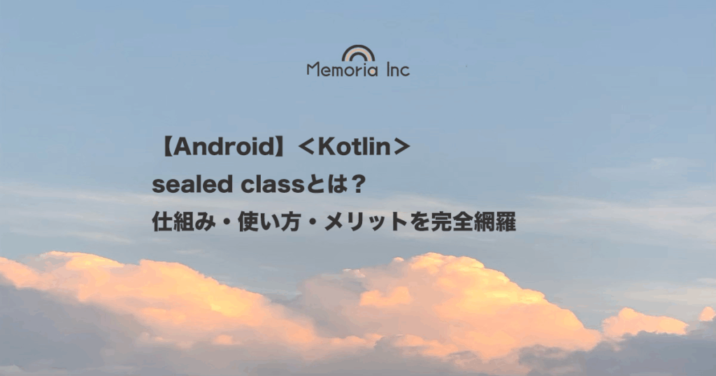 【Android】＜Kotlin＞sealed classとは？仕組み・使い方・メリットを完全網羅 – 株式会社メモリアインク